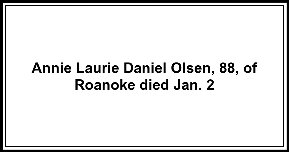 Obituary: Annie Laurie Daniel Olsen, 88, of Roanoke died Jan. 2