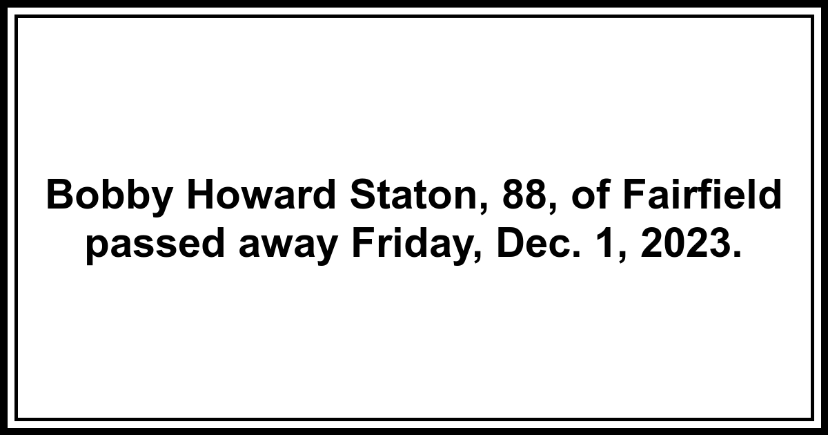 Obituary: Bobby Howard Staton, 88, of Fairfield passed away Friday, Dec ...