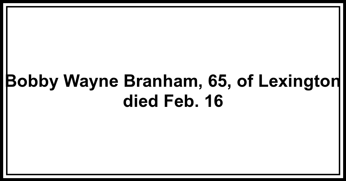Obituary: Bobby Wayne Branham, 65, of Lexington died Feb. 16