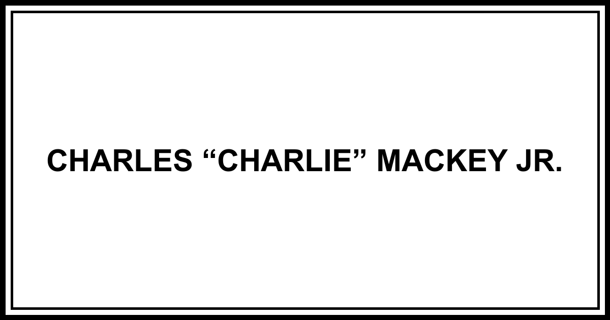 Obituary: CHARLES “CHARLIE” MACKEY JR.