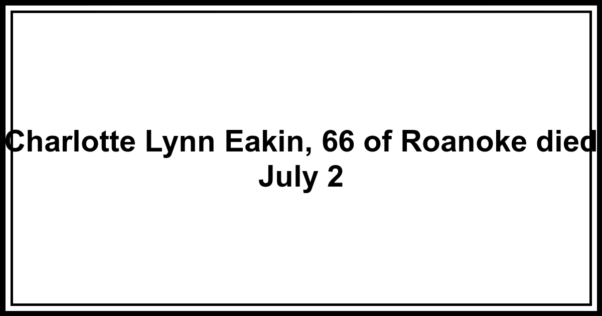 Obituary: Charlotte Lynn Eakin, 66 of Roanoke died July 2
