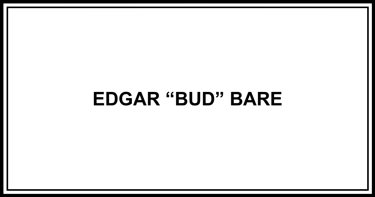 Obituary: EDGAR “BUD” BARE