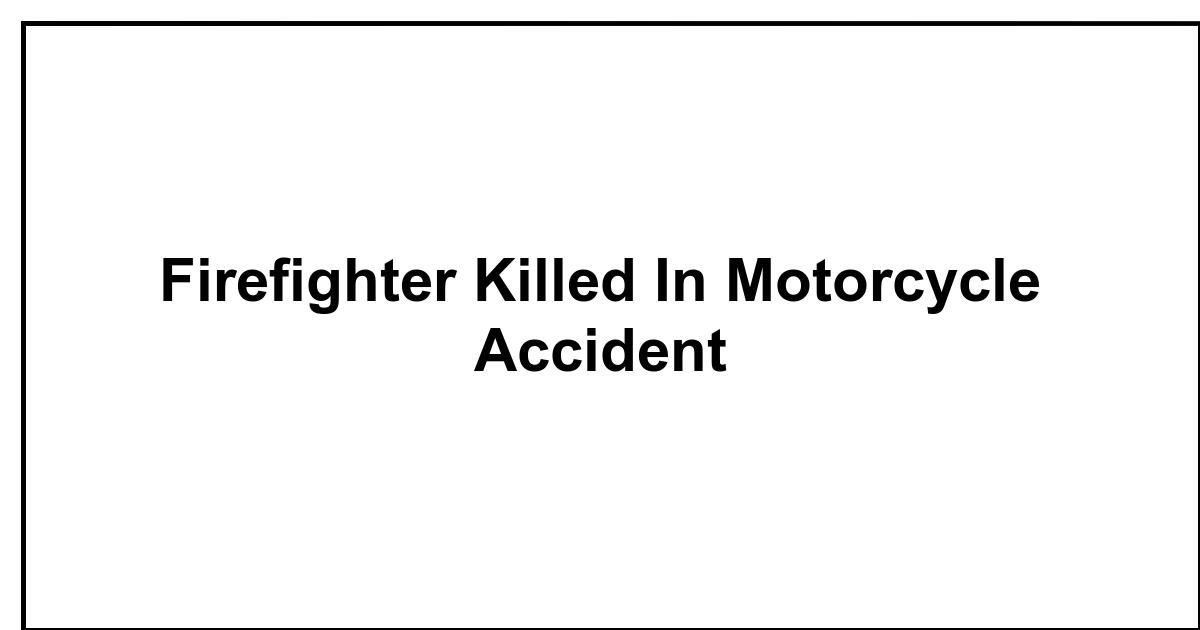Obituary: Firefighter Killed In Motorcycle Accident