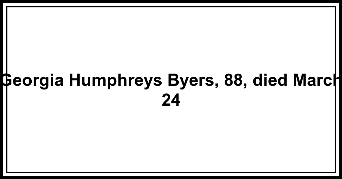 Obituary: Georgia Humphreys Byers, 88, died March 24