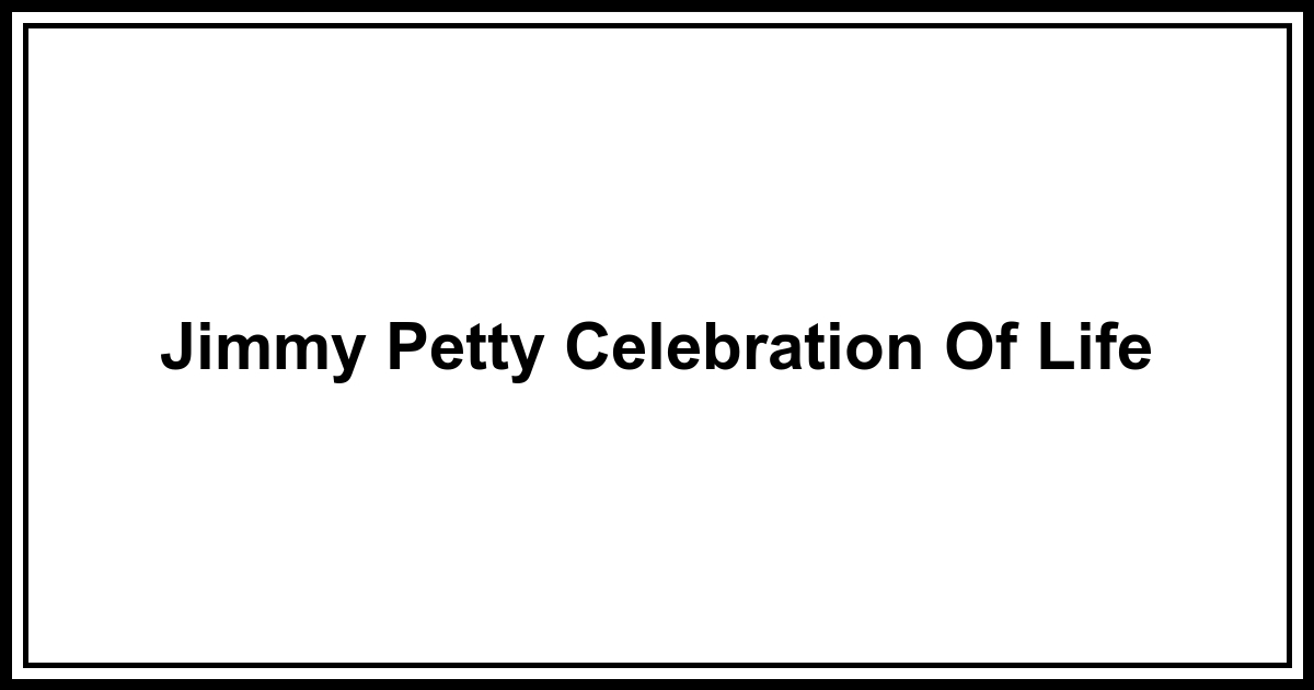 Obituary: Jimmy Petty Celebration Of Life