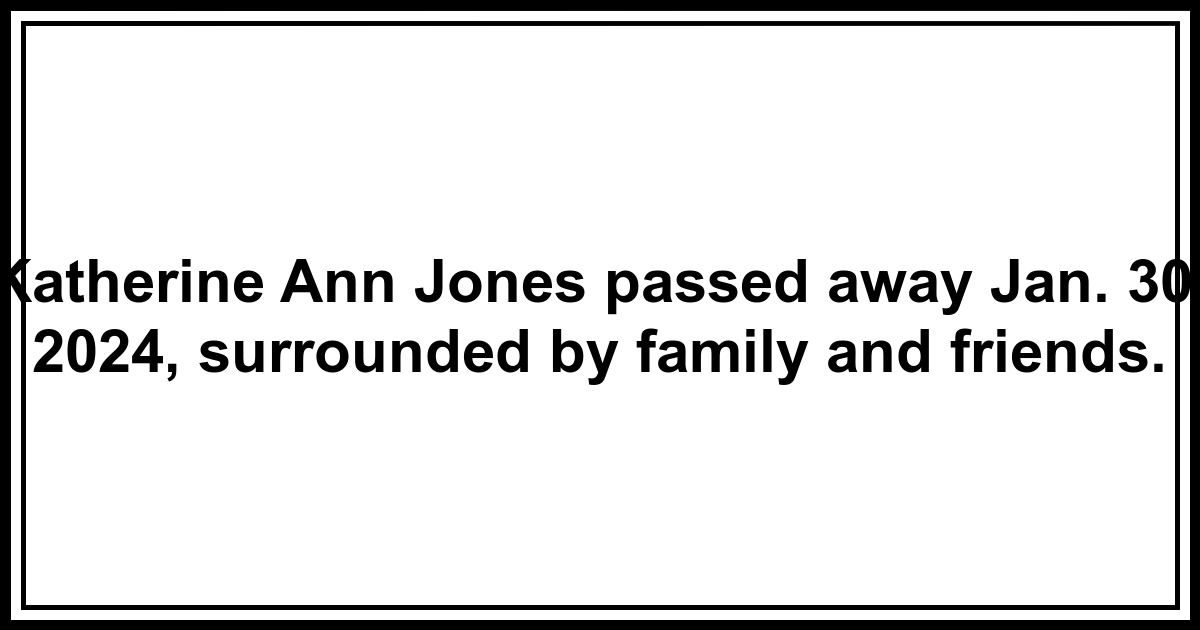 Obituary: Katherine Ann Jones passed away Jan. 30, 2024, surrounded by ...