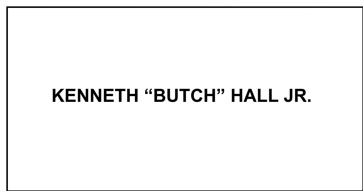 Obituary: KENNETH “BUTCH” HALL JR. Obituary: KENNETH “BUTCH” HALL JR.
