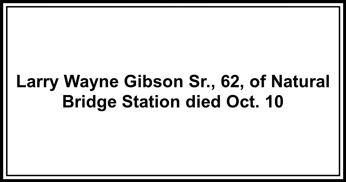 Obituary: Larry Wayne Gibson Sr., 62, of Natural Bridge Station died ...