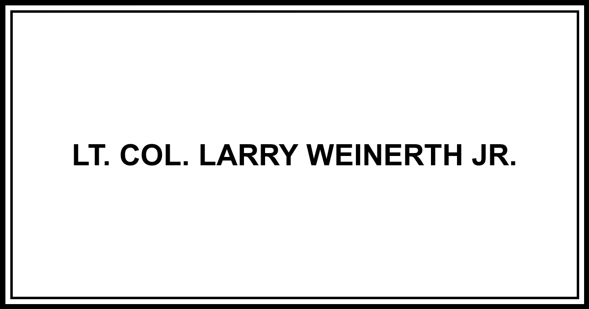 Obituary: LT. COL. LARRY WEINERTH JR.