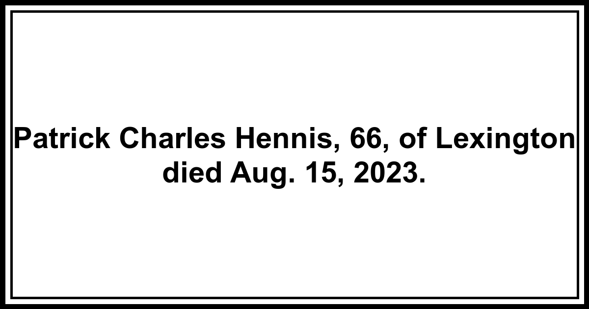 Obituary: Patrick Charles Hennis, 66, of Lexington died Aug. 15, 2023.