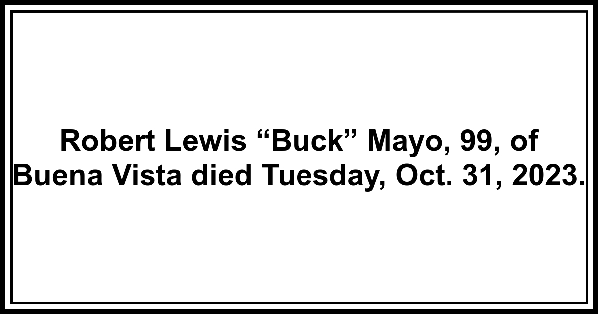 Obituary: Robert Lewis “Buck” Mayo, 99, of Buena Vista died Tuesday, Oct. 31, 2023.