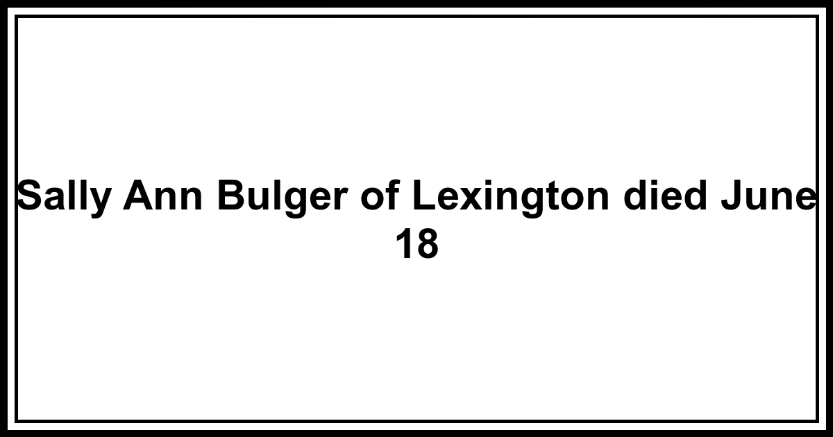 Obituary: Sally Ann Bulger of Lexington died June 18